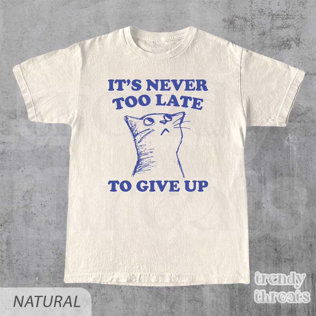 Funny Pessimistic Shirt • It's Never Too Late to Give up • Cat Graphic ...