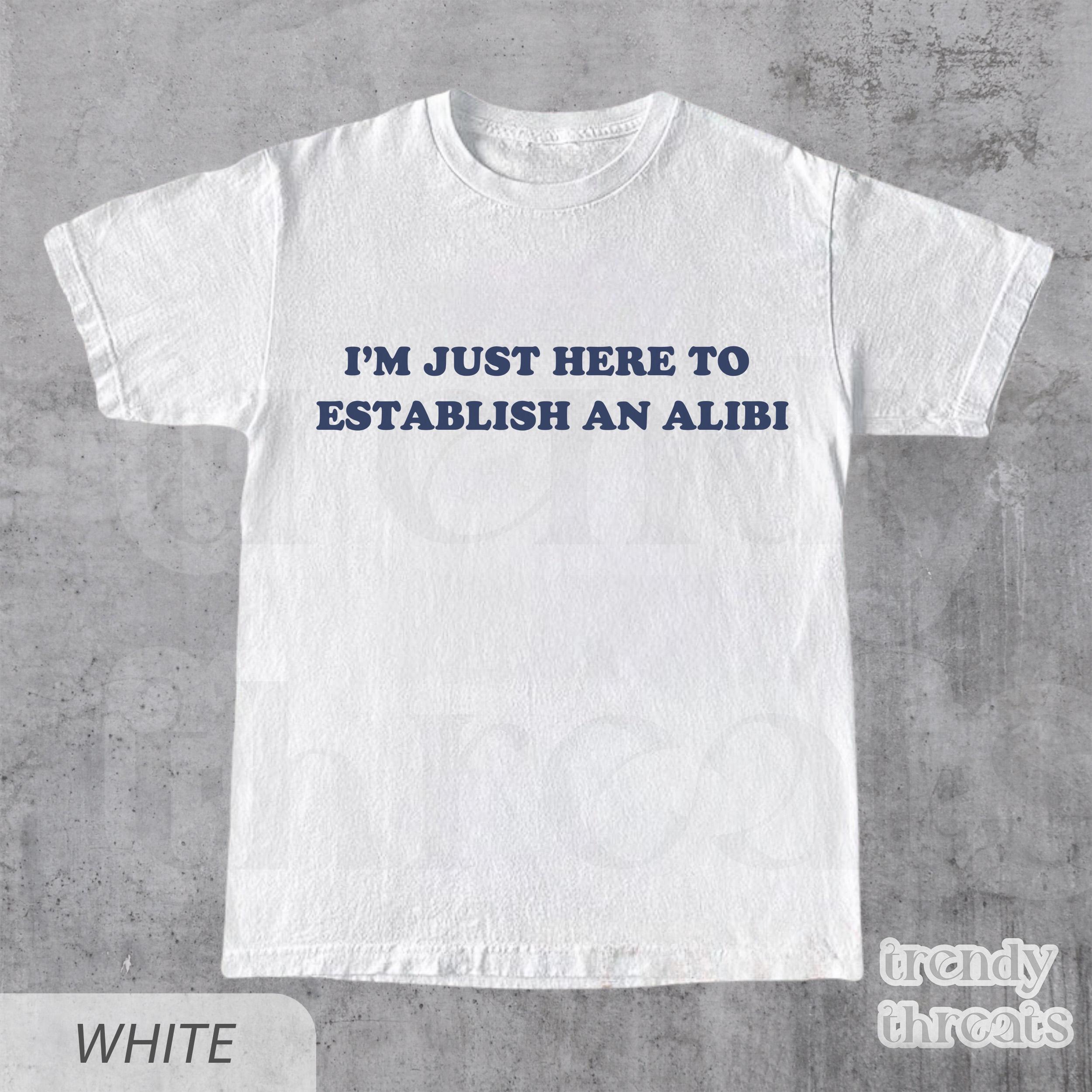I'm Just Here to Establish an Alibi Shirt, Funny Shirts for Men, Womens ...