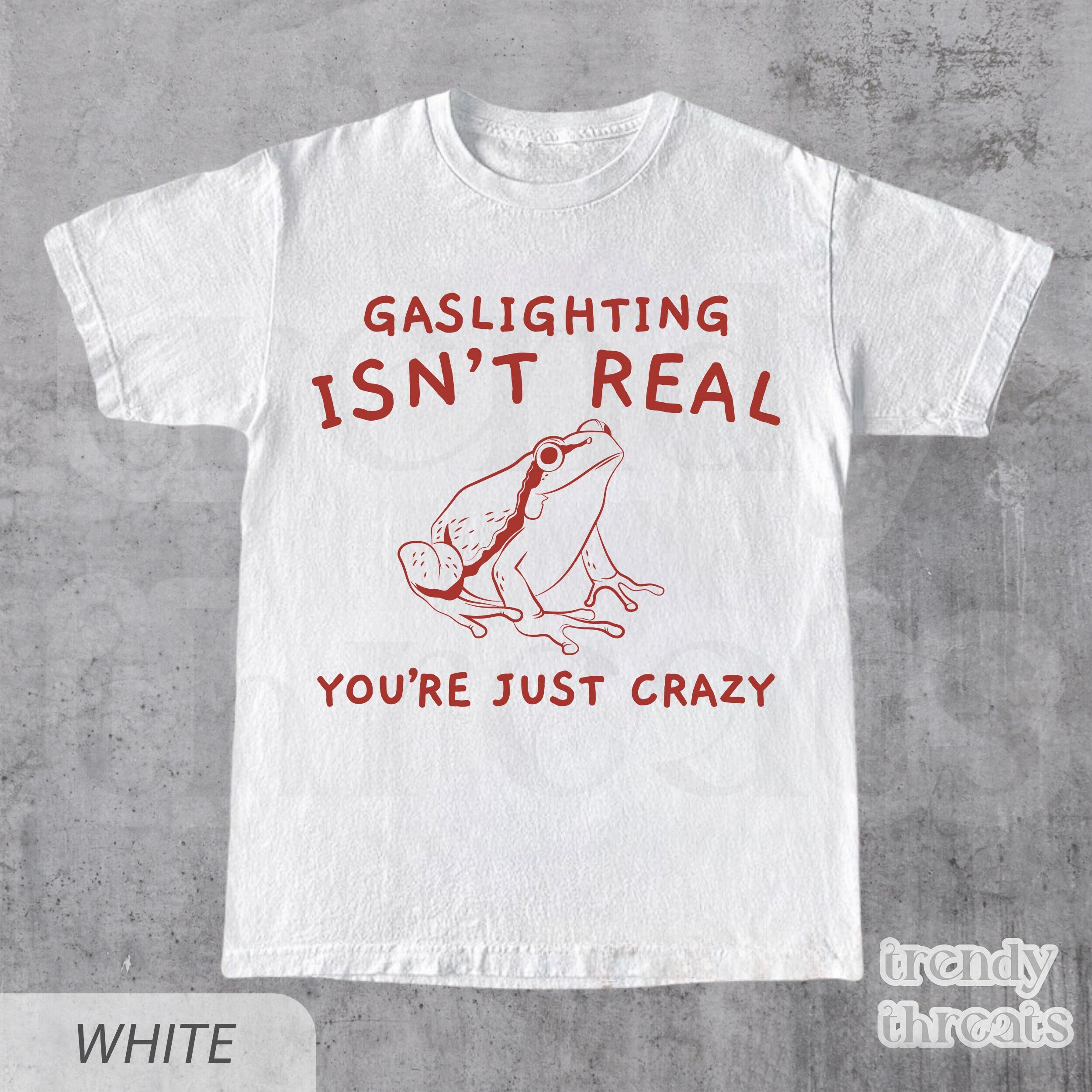 Gaslighting is Not Real You're Just Crazy T-shirt, Funny Manipulation ...