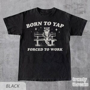 Born to Yap Forced to Work • Retro Meme Shirt • Funny Yapper Shirt • Yapping Quote Tee ...