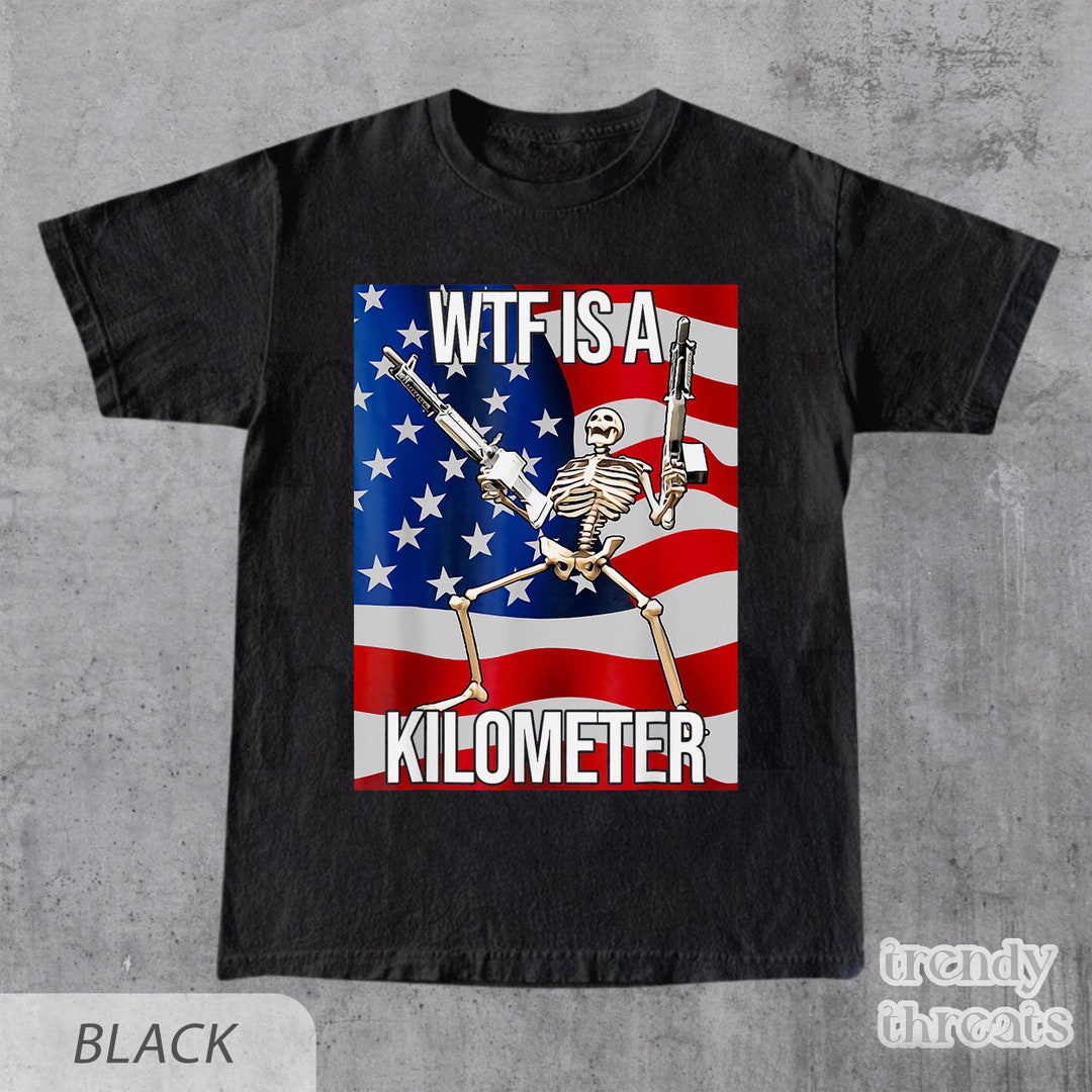WTF is A Kilometer Funny T-shirt, July 4th Skeleton Funny Cringey USA ...