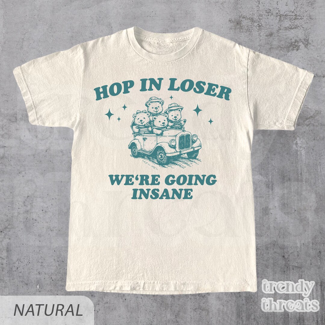 Hop in Loser We're Going Insane • Retro Meme Shirt, Funny Retro Graphic ...