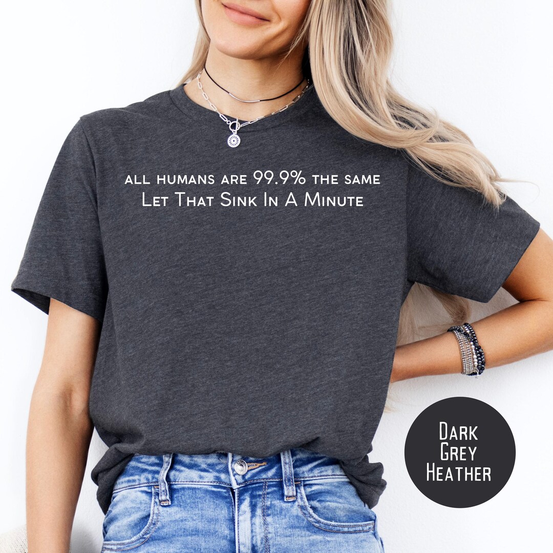 Inclusivity Statement Shirt, Humans Are 99.9% the Same Let That Sink In, Funny Commentary Tee ...