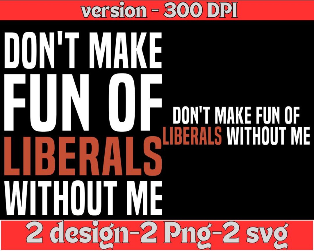 Funny Political Quote Svg Png | Don’t Make Fun of Liberals Without Me ...