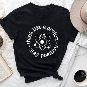 Think Like A Proton Stay Positive, Funny Science Shirt, Science Shirt ...