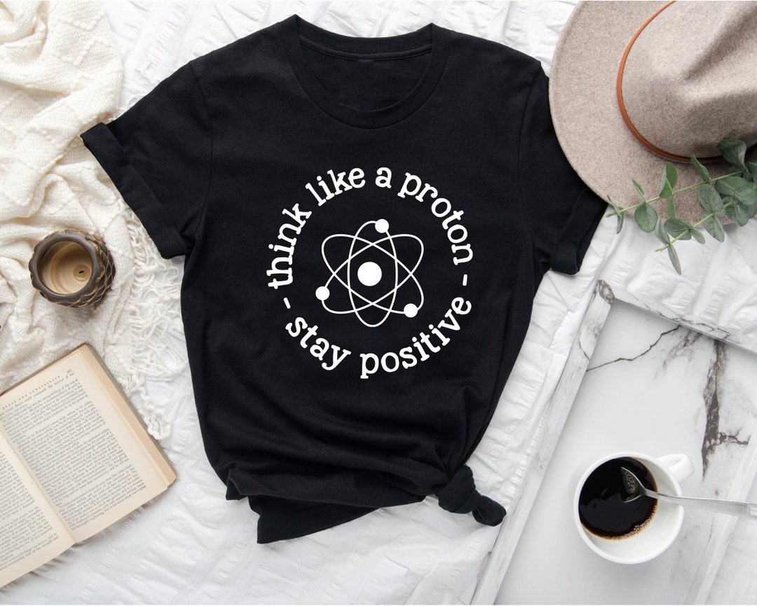 Think Like A Proton Stay Positive, Funny Science Shirt, Science Shirt ...