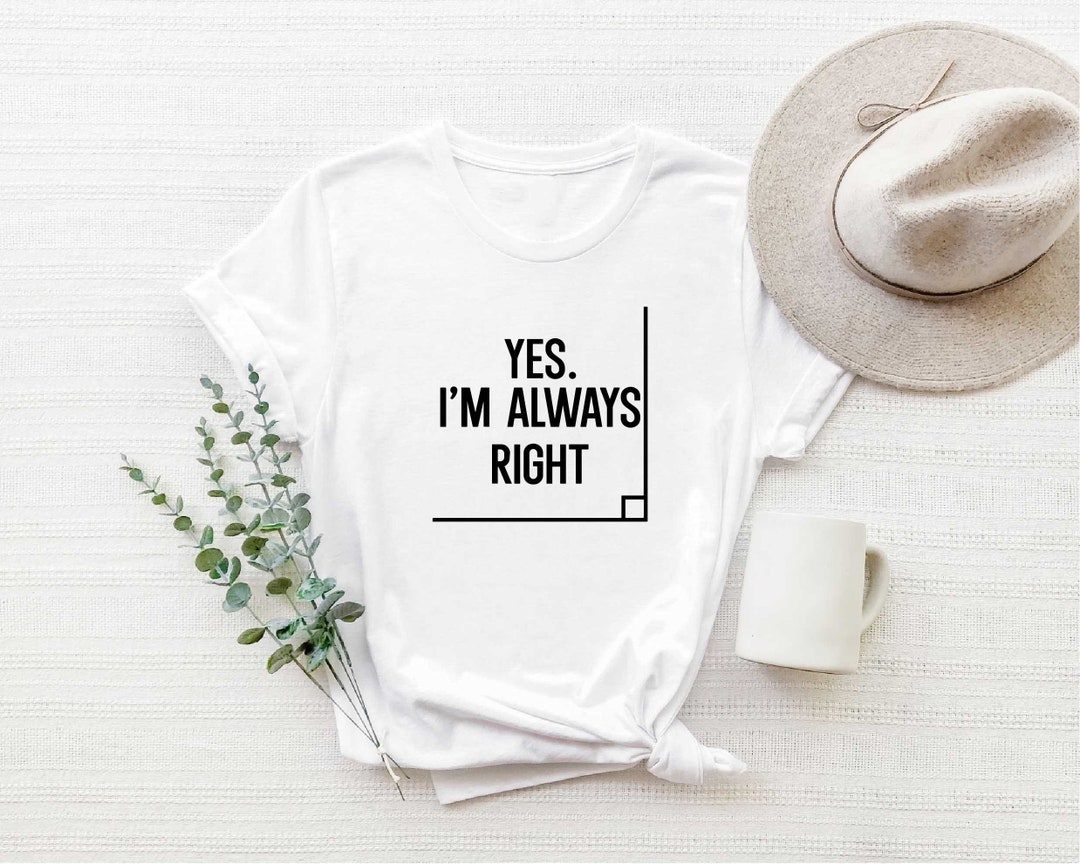 Funny Math Teacher Shirt, Yes I'm Always Right Shirt, Gift for Math ...