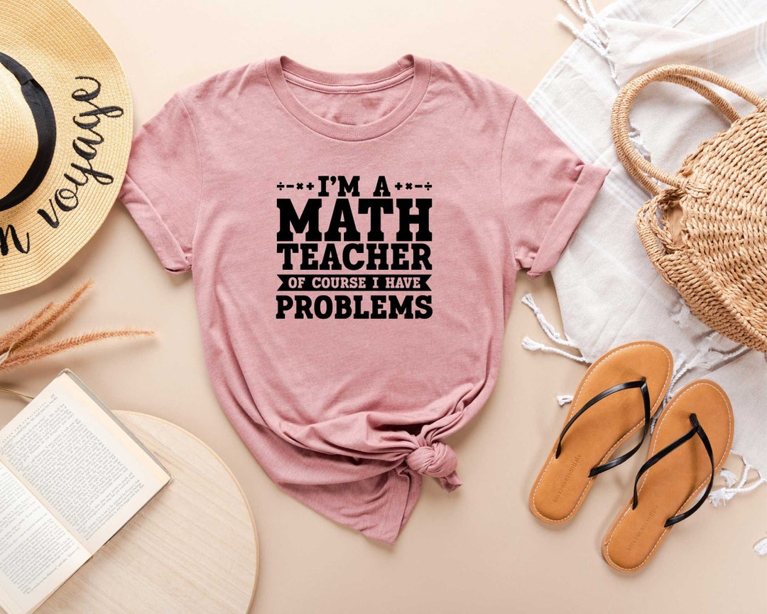 Funny Math Teacher Shirt, I'm a Math Teacher of Course I Have Problems ...