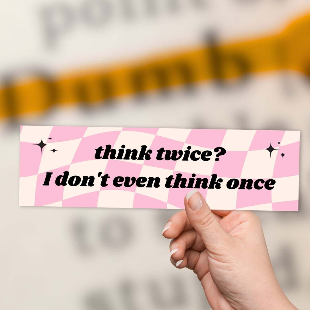 Funny Bumper Sticker - Think Twice? I Don't Even Think Once - Ironic ...