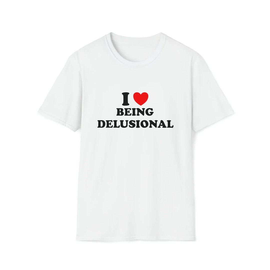 I Love Being Delusional Funny Meme Shirt - Etsy