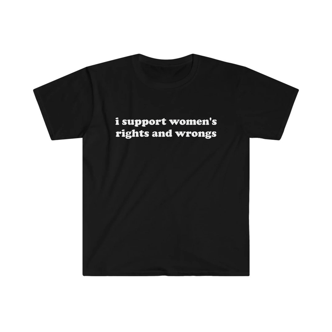 I Support Women's Rights and Wrongs Funny Meme Shirt - Etsy