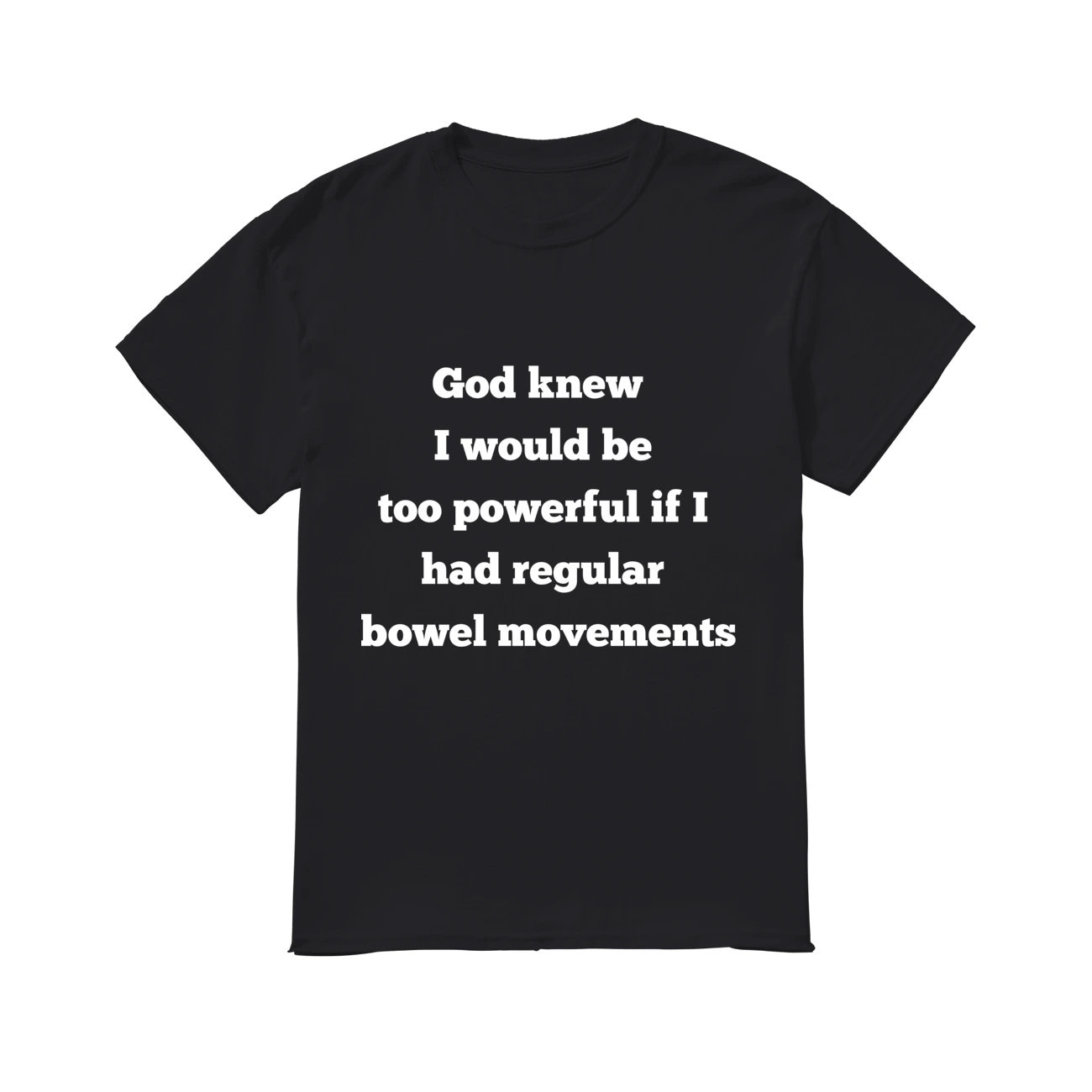 God Knew I Would Be Too Powerful If I Had Regular Bowel Movements Shirt ...