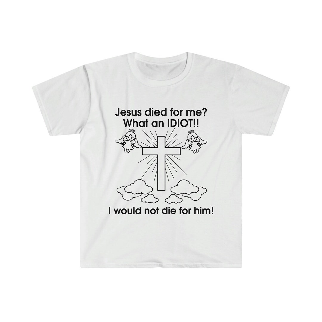 Jesus Died for Me? What an IDIOT!! I Would Not Die for Him! Funny ...