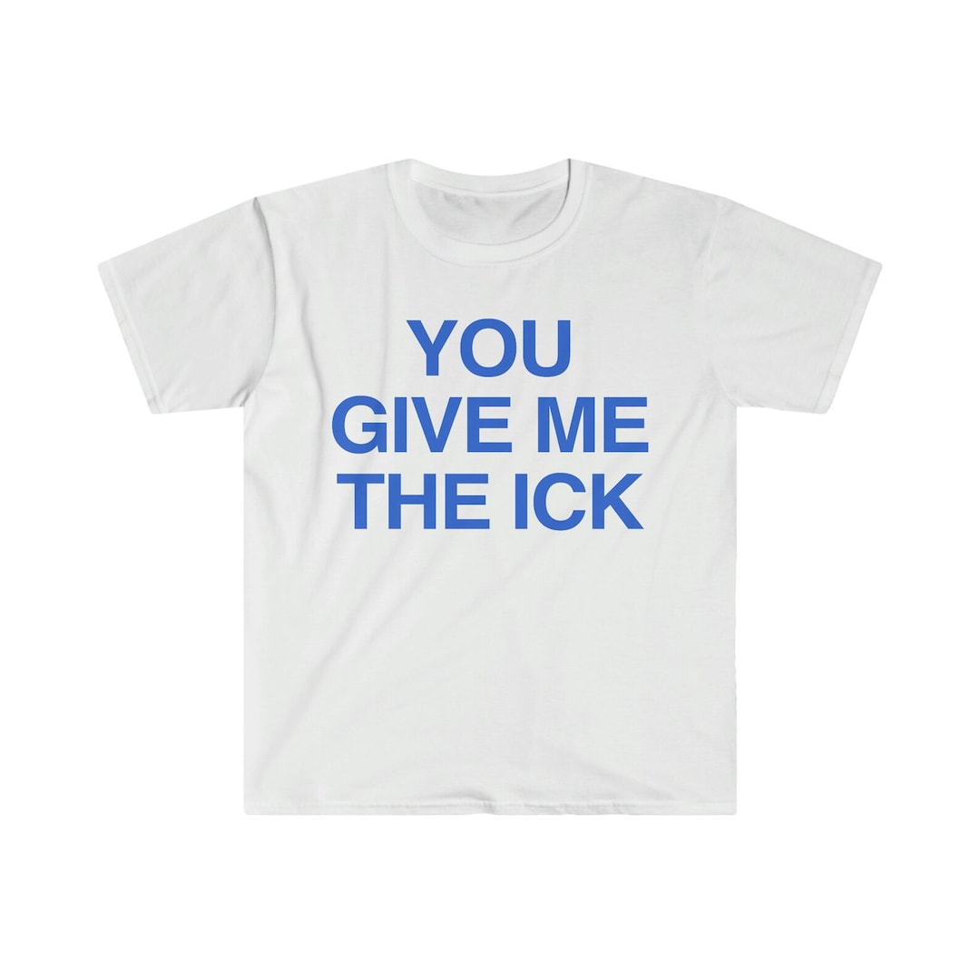 You Give Me the Ick Funny Meme Shirt - Etsy