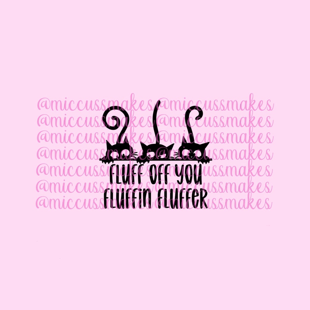 Svg File, Svg Design, Cat Svg, Fluff off You Fluffin Fluffer, Decal ...