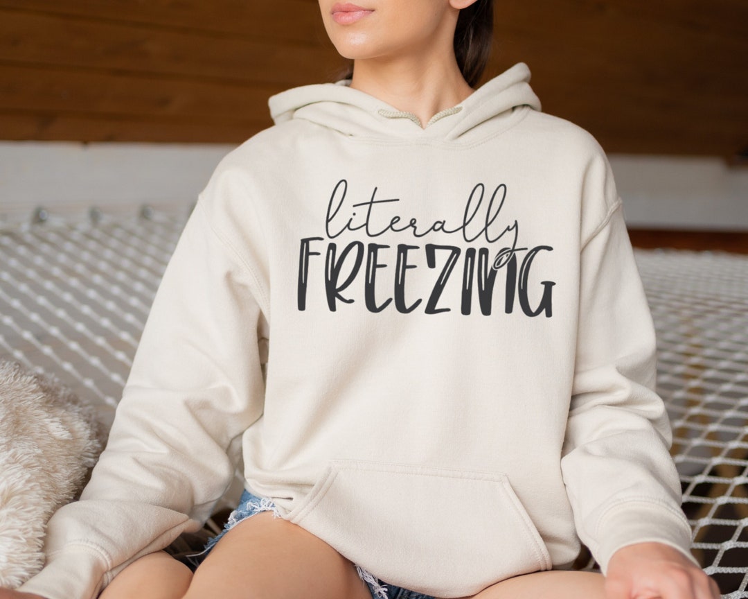 Literally Freezing Hoodie, Yes, I'm Cold, Winter Always Cold, Cold ...