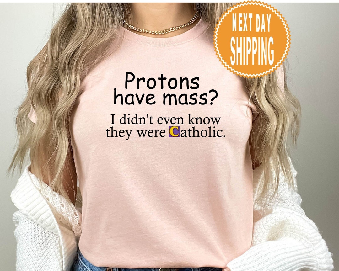 Protons Have Mass Catholic T-shirt: Religious Humor Gift - Etsy