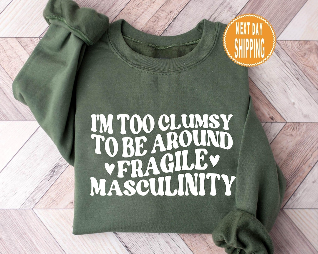 I Am Too Clumsy to Be Around Fragile Masculinity Sweatshirt, Feminist ...