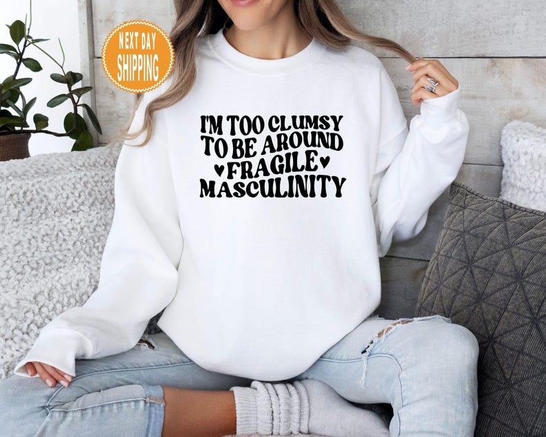 I Am Too Clumsy to Be Around Fragile Masculinity Sweatshirt, Feminist ...