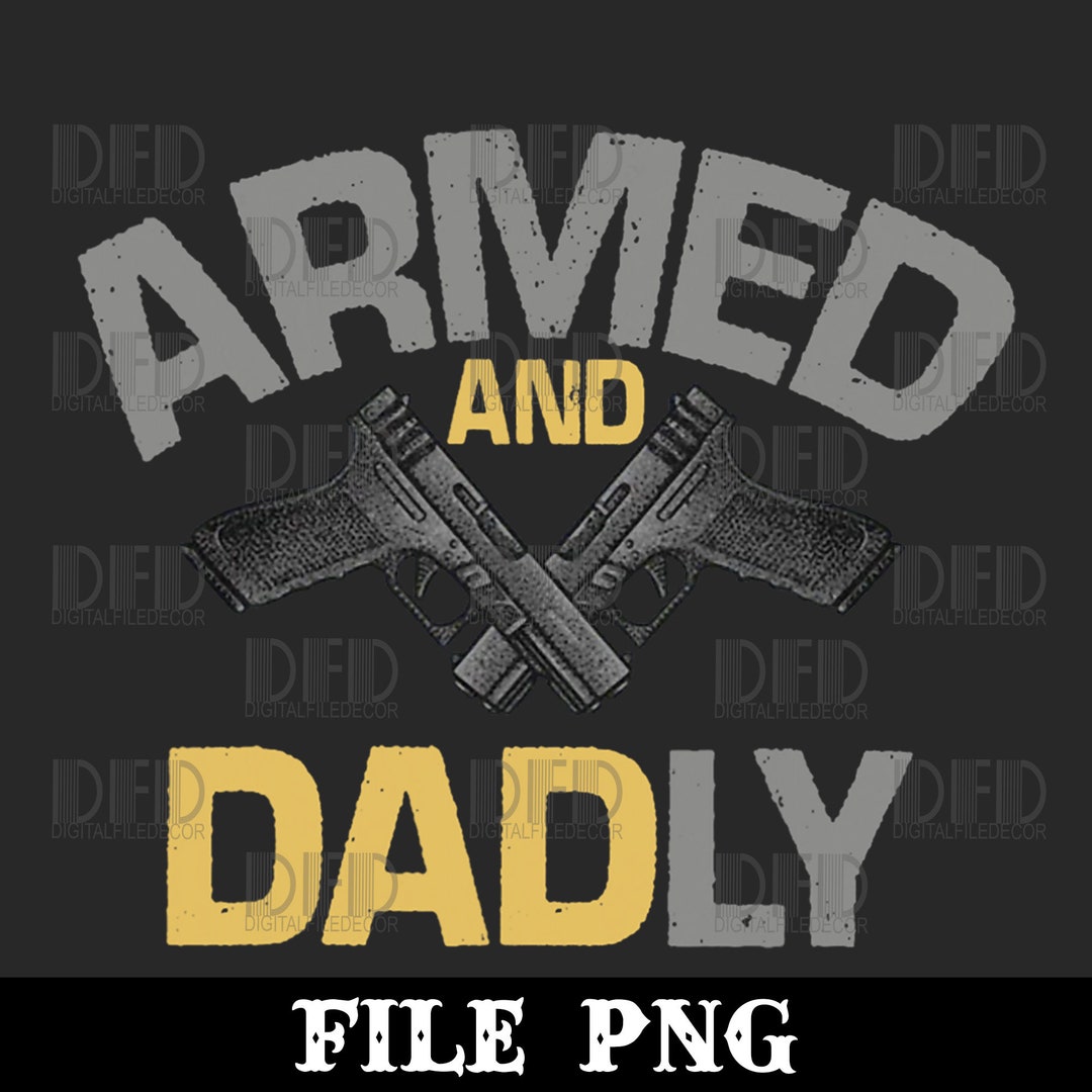Armed and Dadly, Funny Deadly Father Gift for Fathers Day Png Digital ...