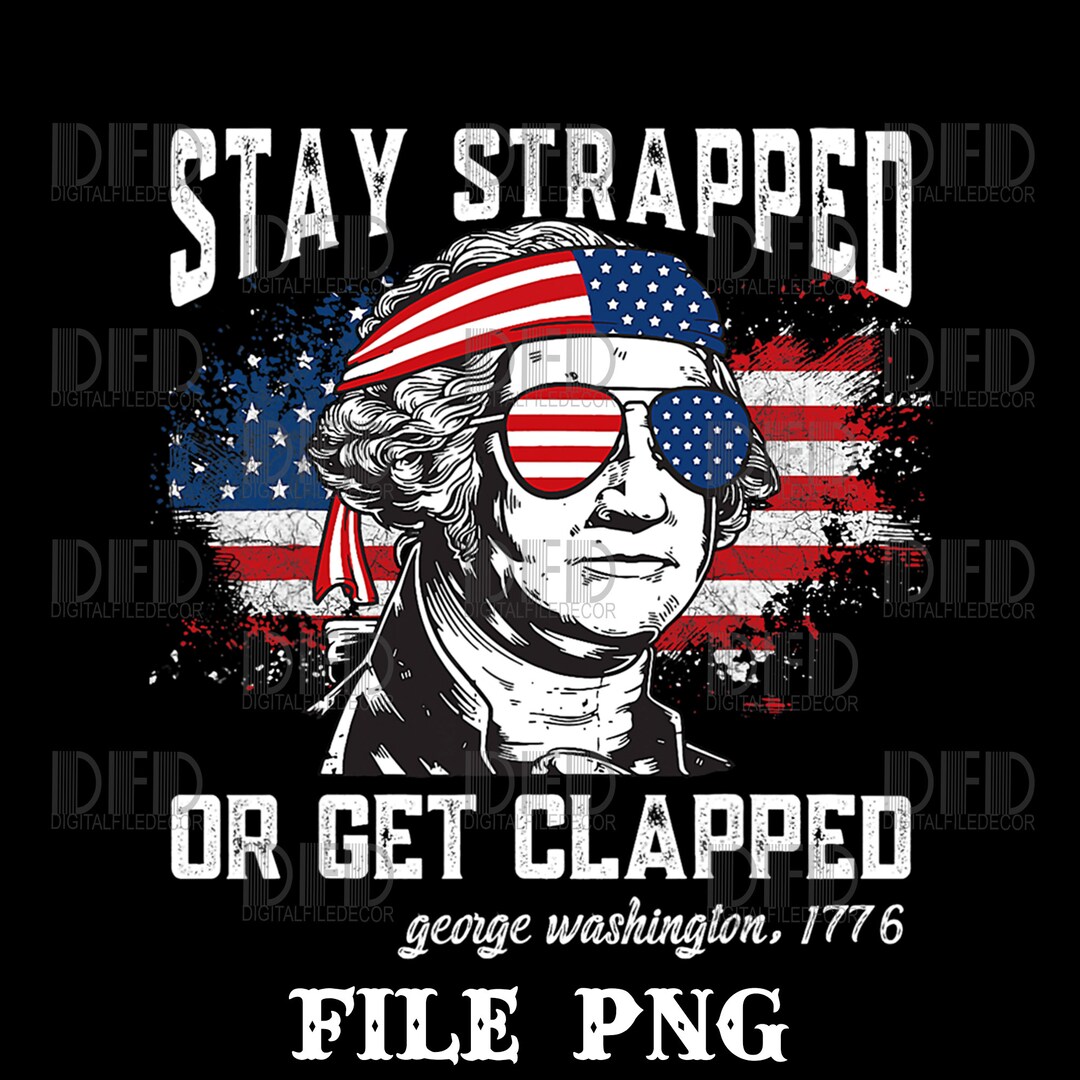 Stay Strapped or Get Clapped George Washington 4th of July Long Png ...