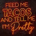 Feed Me Tacos and Tell Me I'm Pretty Neon Sign, Tacos Led Sign, Tacos ...