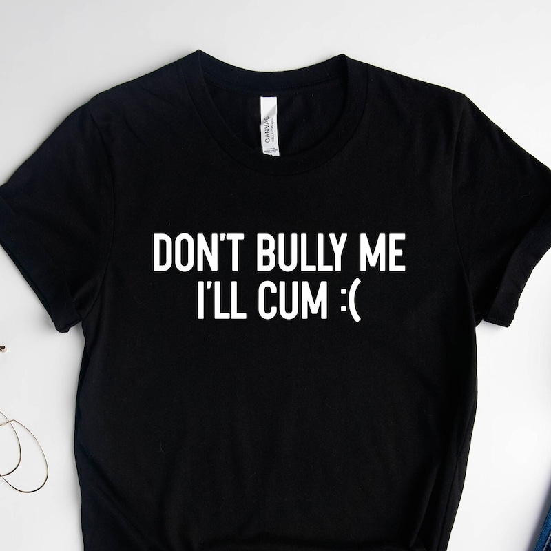 Dont Bully Me Ill Cum Etsy 4597
