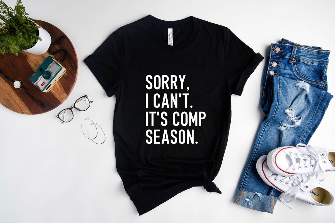Sorry I Can’t It’s Comp Season, Funny Dance Shirt, Dance Mom Shirt ...