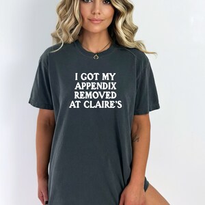 Comfort Colors I Got My Appendix Removed at Claire's Shirt, Unisex ...