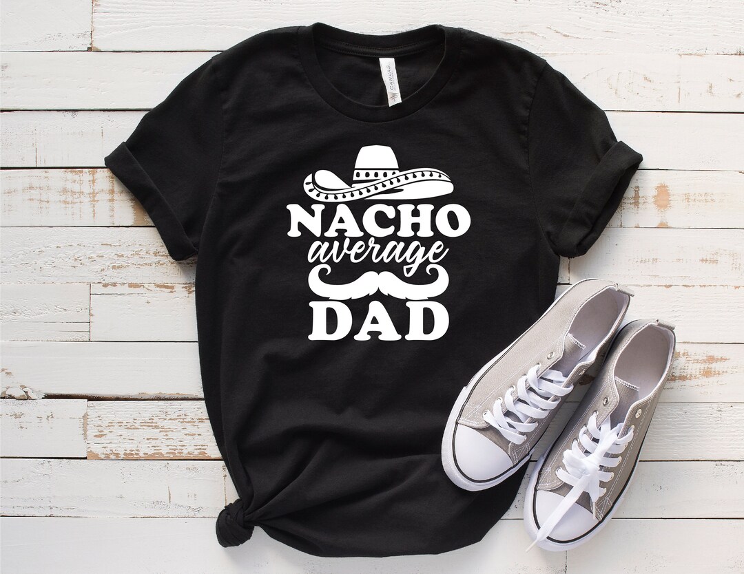 Nacho Average Dad Shirt, Fathers Day Gift, Fathers Day Shirt, Funny Dad ...