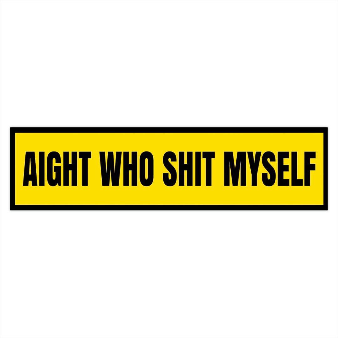 Aight Who Shit Myself Funny Car Bumper Caution Stickers Sticker Decal ...