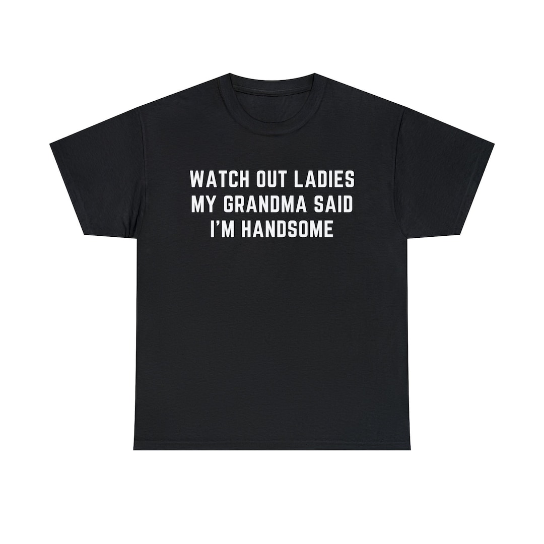 Watch Out Ladies My Grandma Said I'm Handsome Satirical Tee, My Grandma ...