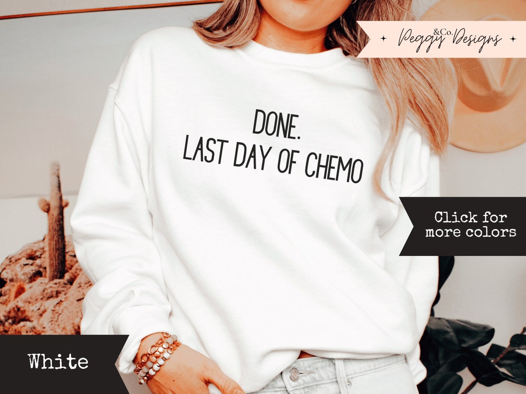 Chemo is Done, My Last Day of Chemo, Last Day of Chemo Sweatshirt ...