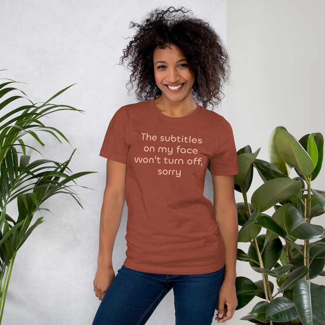 Unisex T-shirt the Subtitles on the Face Won't Turn Off, Sorry. - Etsy