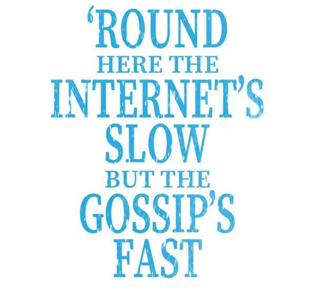 Round Here the Internet's Slow but the Gossip's Fast Png/svg/jpeg ...
