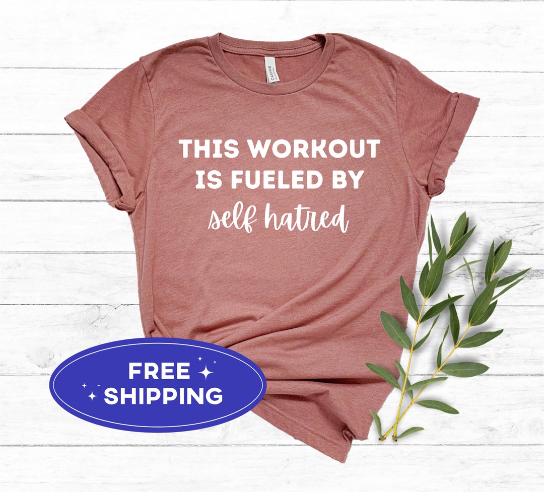 This Workout is Fueled by Self Hatred, Workout Shirt, Funny Tshirt ...