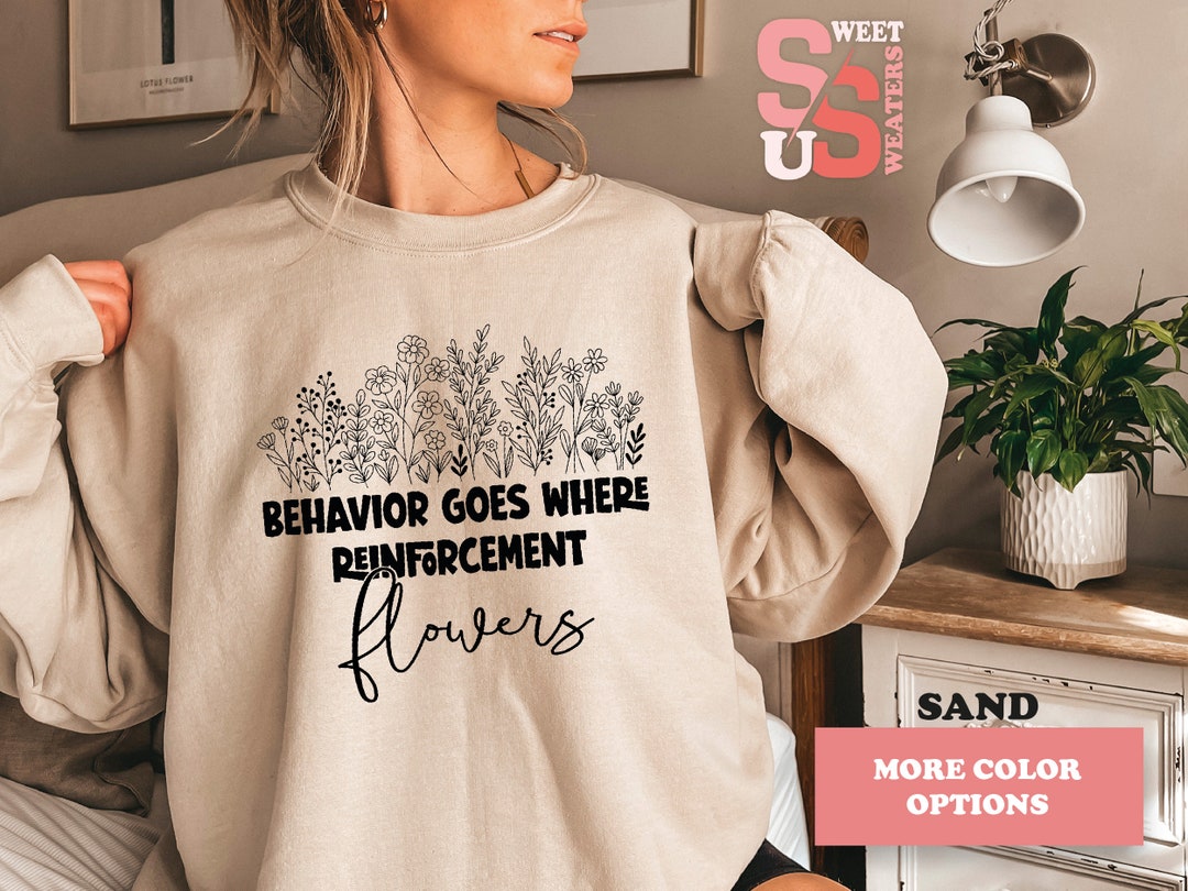 Behavior Goes Where Reinforcement Flowers Sweatshirt Behavior Analyst ...