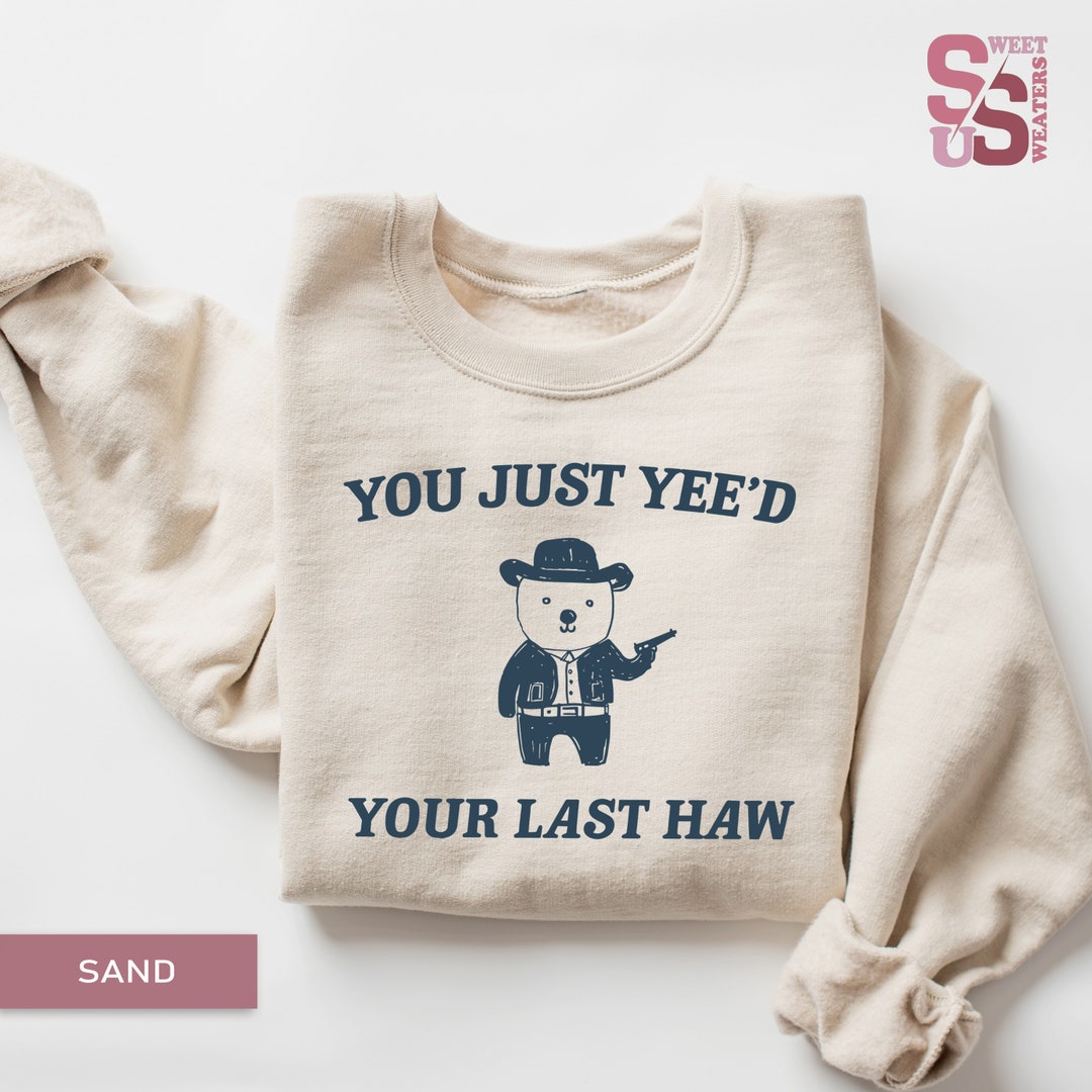 Funny Meme Shirt Meme Clothing You Just Yee'd Ironic Sweatshirt Plus ...