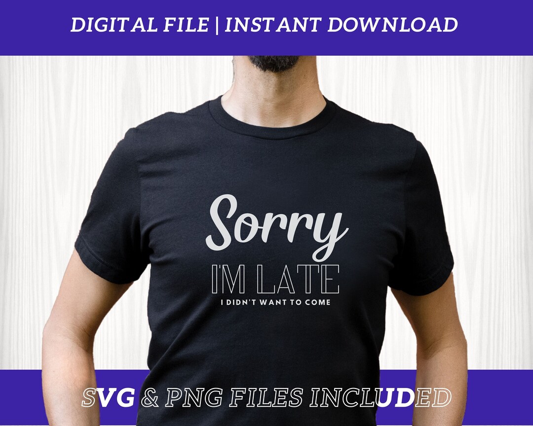 Sorry I'm Late I Didn't Want to Come SVG / Sorry I'm Late SVG / Funny ...