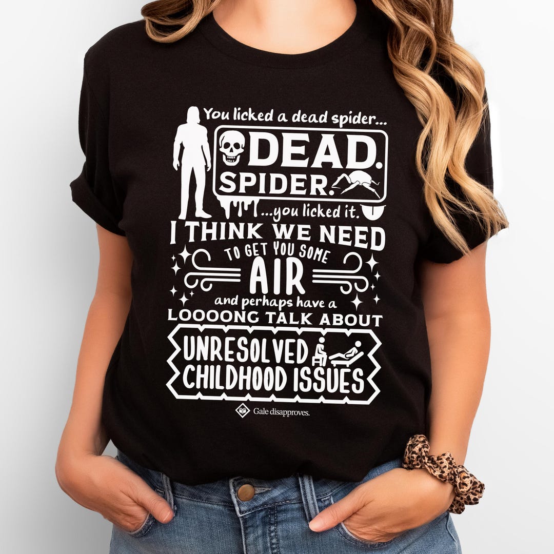 Gale You Just Licked a Dead Spider T-shirt, Stop Licking the Damn Thing ...