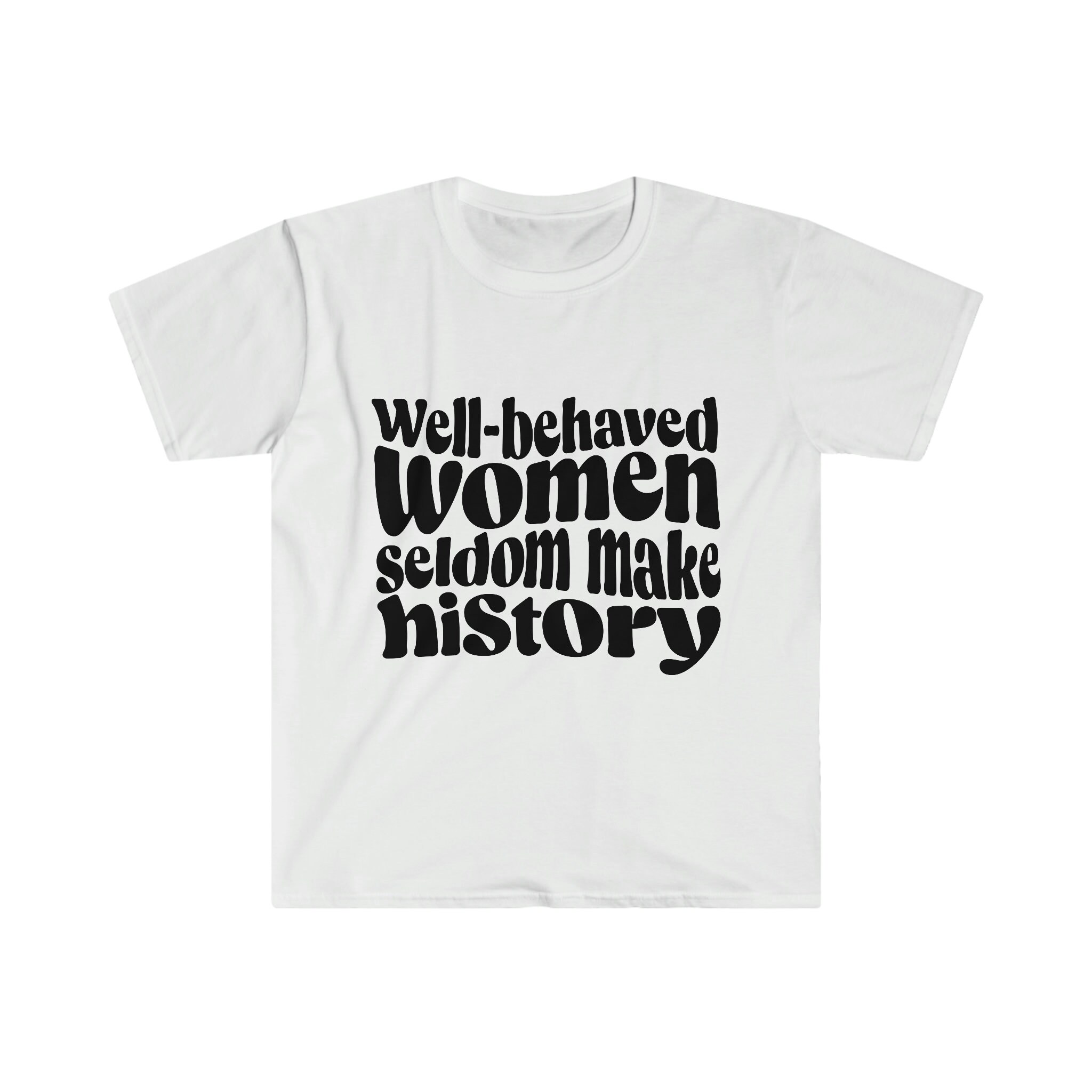 Well Behaved Women Seldom Make History T Shirt Etsy