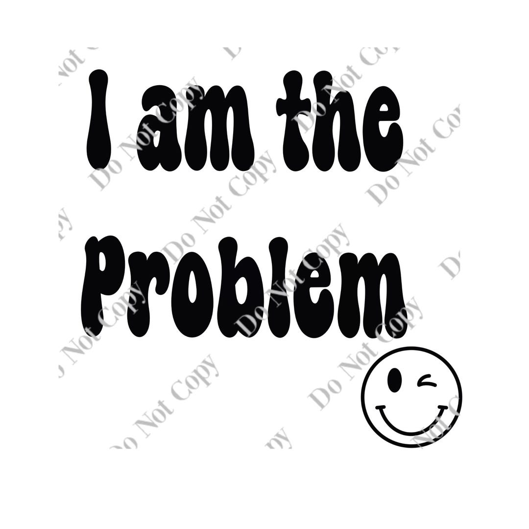 I Am the Problem PNG Digital Download - Etsy