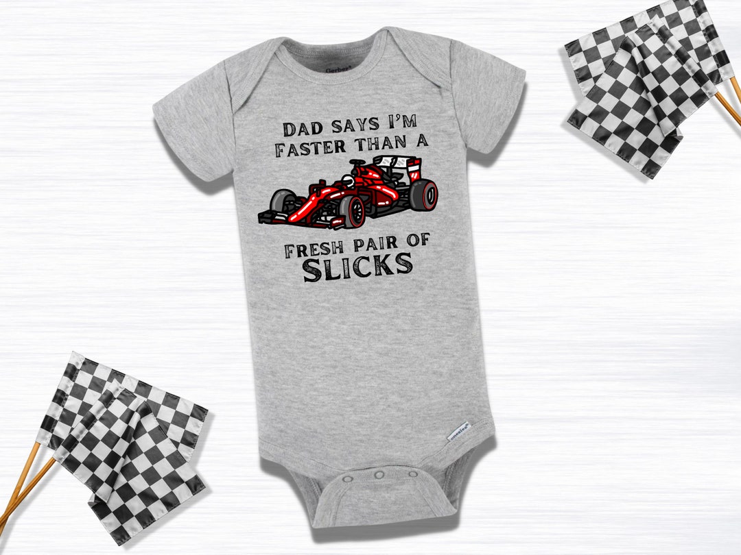 Dad Says Im Faster Than a Fresh Pair of Slicks Baby Oneise, Formula 1 ...