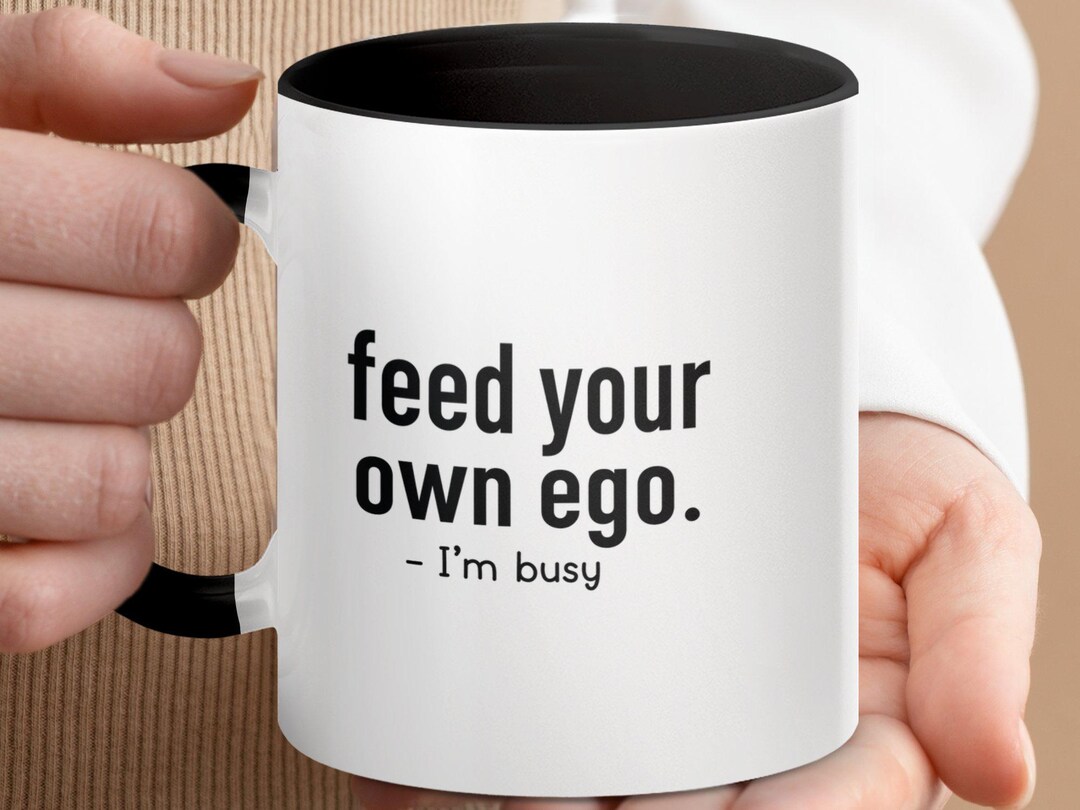 Funny Feed Your Ego Mug, I'm Busy Quote, Humorous Coffee Mug, Perfect ...