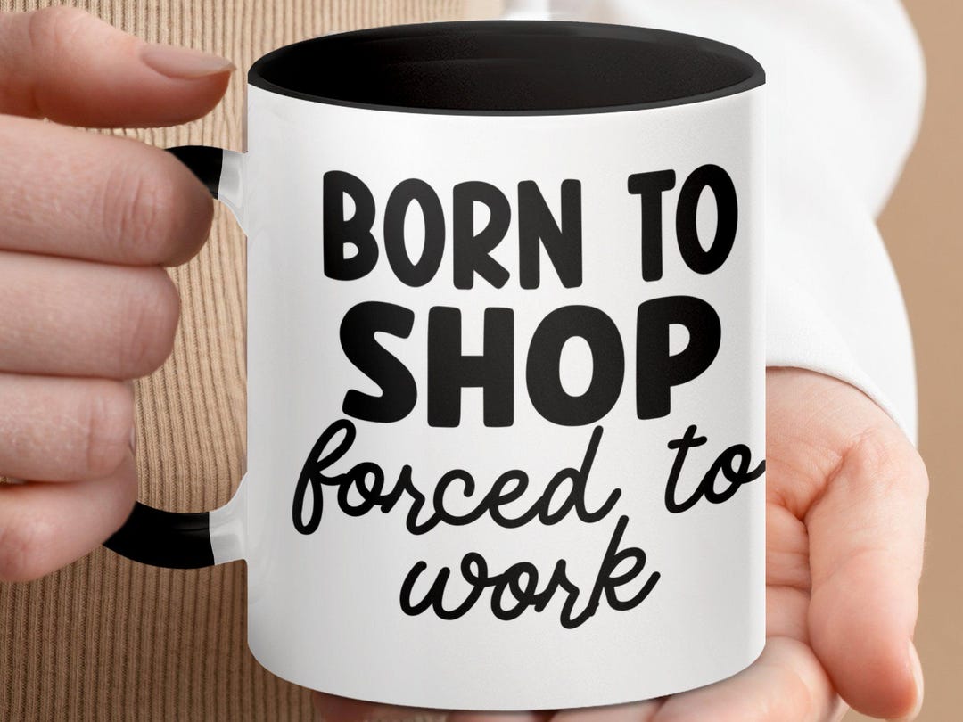 Funny Coffee Mug, Born to Shop Mug, Forced to Work Mug, Shopping Lover ...