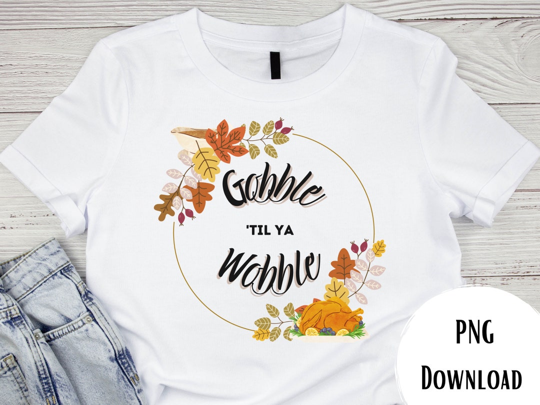 Gobble Til Ya Wobble Thanksgiving PNG File Download Design - Etsy
