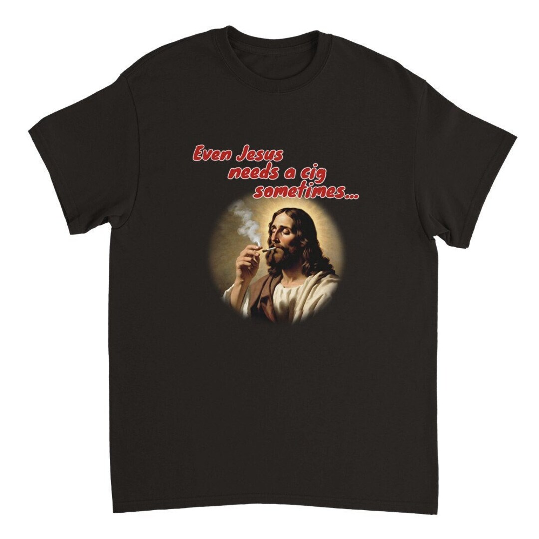 Even Jesus Needs a Cigarette Sometimes Funny Shirt Offensive - Etsy
