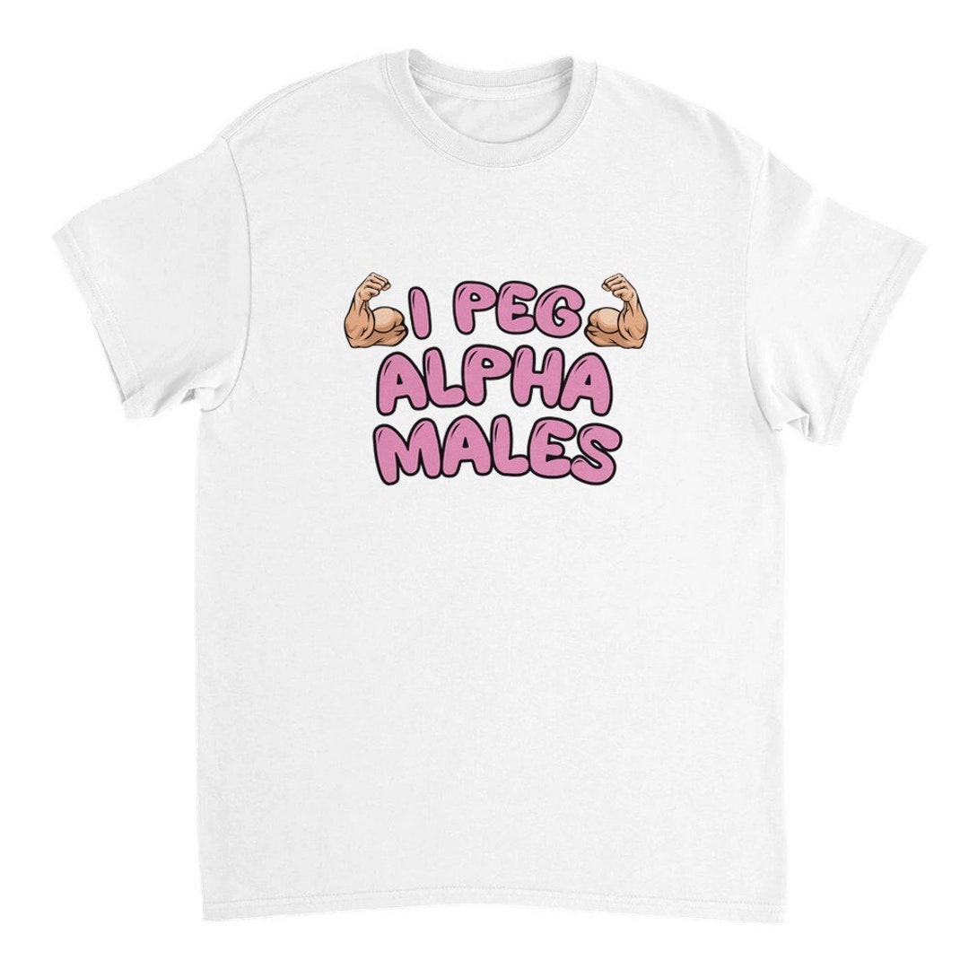I Peg Alpha Males Funny Shirt, Meme Shirt, Gag Gifts, Ironic T-shirt - Etsy