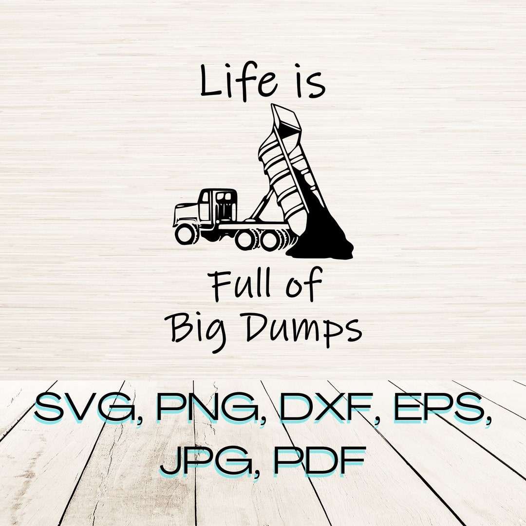 Life is Full of Big Dumps Dump Truck Svg Dxf Instant Digital Download ...