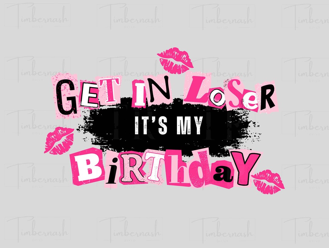 Get in Loser It's My Birthday PNG, Birthday PNG, Mean Girls Theme ...